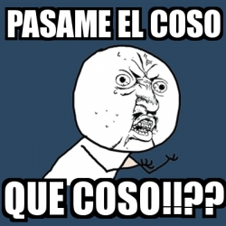 Meme Y U No - pasame el coso que coso!!?? - 11247185