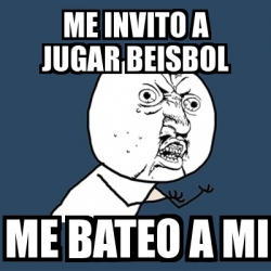 Meme Y U No - ME INVITO A JUGAR BEISBOL ME BATEO A MI - 11034829