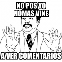 Meme Ay Si - No pos yo nomas vine a ver comentarios - 11351258