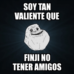 Meme Forever Alone - soy tan valiente que finji no tener amigos - 11358628
