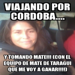 Meme Personalizado - VIAJANDO POR CORDOBA.... Y TOMANDO MATE!!! (con el ...