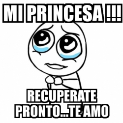 Meme Por favor - Mi princesa !!! Recuperate pronto...te amo - 11468374