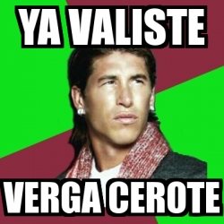 Meme Sergio Ramos - YA VALISTE VERGA CEROTE - 11508045