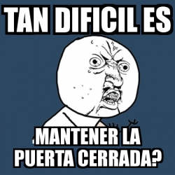 Meme Y U No - TAN DIFICIL ES MANTENER LA PUERTA CERRADA? - 11547840