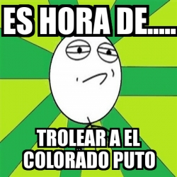 Meme Challenge Accepted - es hora de..... trolear a el colorado puto ...