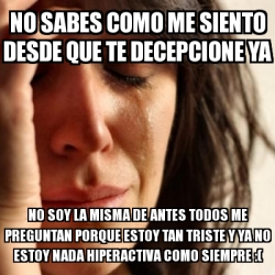 Meme Problems - no sabes como me siento desde que te decepcione ya no ...