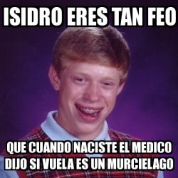 Meme Bad Luck Brian - isidro eres tan feo que cuando naciste el medico ...