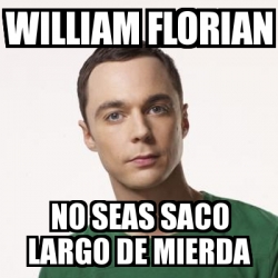 Meme Sheldon Cooper - william florian no seas saco largo de mierda ...