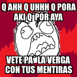 Meme Rage FU - Q AHH Q UHHH Q PORA AKI QÂ´POR AYA VETE PAÂ´ LA VERGA ...