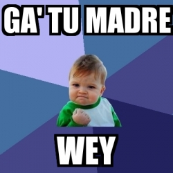Meme Bebe Exitoso - ga' tu madre wey - 11805106