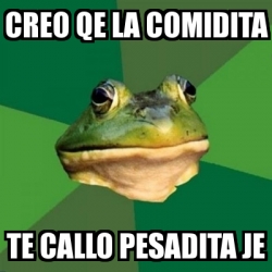 Meme Foul Bachelor Frog - creo qe la comidita te callo pesadita je ...