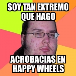 Meme Friki - soy tan extremo que hago acrobacias en happy wheels - 11853102