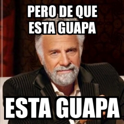 Meme Most interesting man - pero de que esta guapa esta guapa - 11920262