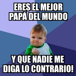 Meme Bebe Exitoso - Eres el mejor papÃ¡ del mundo Y que nadie me diga ...