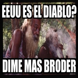 Meme Personalizado - EEUU es el diablo? dime mas broder - 11983455