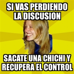 Meme Trologirl - si vas perdiendo la discusion sacate una chichi y ...