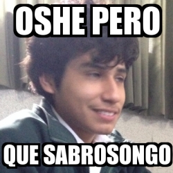Meme Personalizado - oshe pero que sabrosongo - 12019642