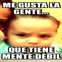 Meme Personalizado - me gusta la gente... que tiene mente debil - 12104375