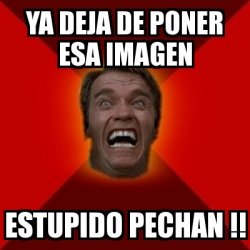Meme Arnold - ya deja de poner esa imagen estupido pechan !! - 12133034