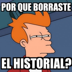 Meme Futurama Fry - Por que borraste El historial? - 12137535
