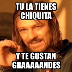 Meme Boromir Tu La Tienes Chiquita Y Te Gustan Graaaaandes 12161167