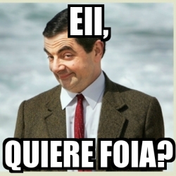 Meme Mr Bean - Eii, quiere foia? - 12204420