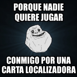 Meme Forever Alone - PORQUE NADIE QUIERE JUGAR CONMIGO POR UNA CARTA ...