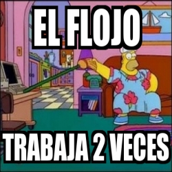 Meme Personalizado - EL FLOJO TRABAJA 2 VECES - 12226521