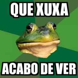 Meme Foul Bachelor Frog - que xuxa acabo de ver - 12034257