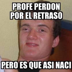 Meme Stoner Stanley - PROFE PERDON POR EL RETRASO PERO ES QUE ASI NACI ...