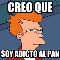 Meme Futurama Fry - creo que soy adicto al pan - 12320807