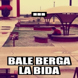 Meme Personalizado - ... bale berga la bida - 12332370