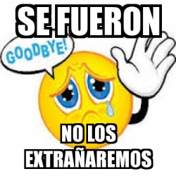 Meme Personalizado - SE FUERON NO LOS EXTRAÃ‘AREMOS - 12361000