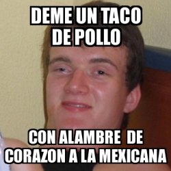 Meme Stoner Stanley - deme un taco de pollo con alambre de corazon a la ...
