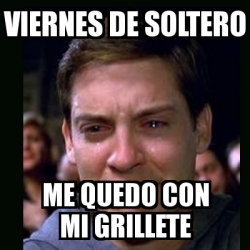 Meme crying peter parker - Viernes de SOltero ME QUEDO CON MI GRILLETE ...