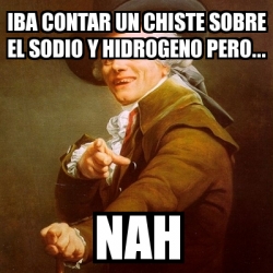 Meme Joseph Ducreux - iba contar un chiste sobre el sodio y hidrogeno ...