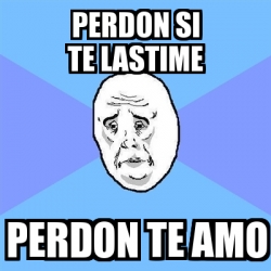 Meme Okay Guy - Perdon Si Te lastime Perdon Te Amo - 12403335