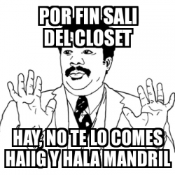 Meme Ay Si - por fin sali del closet hay, no te lo comes haiig y hala ...