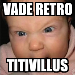 Meme Bebe furioso - vADE RETRO tITIVILLUS - 12470355