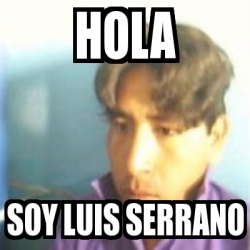 Meme Personalizado - Hola soy luis serrano - 12543594