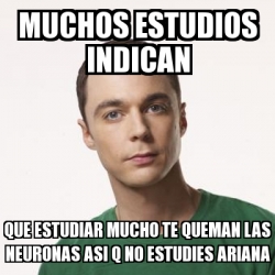 Meme Sheldon Cooper - muchos estudios indican que estudiar mucho te queman las neuronas asi q no ...