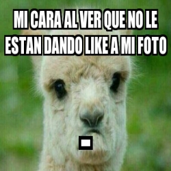 Meme Personalizado - mi cara al ver que no le estan dando like a mi ...