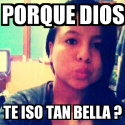 Meme Personalizado - Porque dios te iso tan bella ? - 12617496