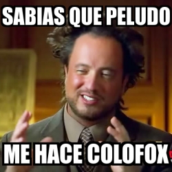 Meme Ancient Aliens - SABIAS QUE PELUDO ME HACE COLOFOX - 12618146