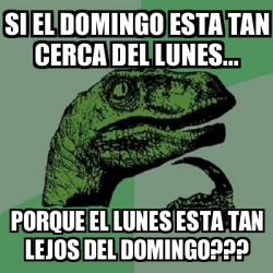 Meme Filosoraptor - si el domingo esta tan cerca del lunes... porque el ...