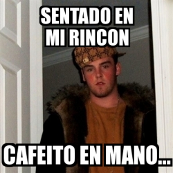 Meme Scumbag Steve - Sentado en mi rincon cafeito en mano... - 12073578