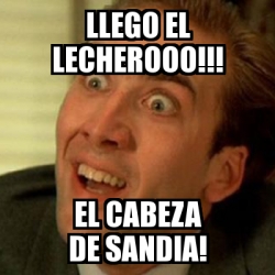 Meme No me digas - llego el lecherooo!!! el cabeza de sandia! - 12821056