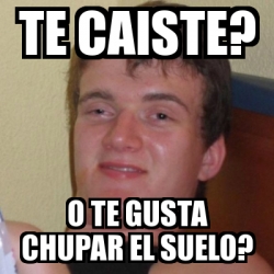 Meme Stoner Stanley - Te caiste? o te gusta chupar el suelo? - 12855691