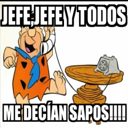 Meme Personalizado - jefe,jefe y todos me decÃ­an sapos!!!! - 12861260