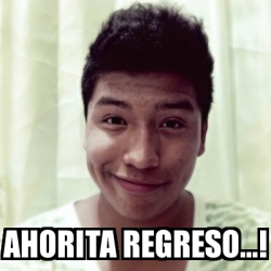 Meme Personalizado - Ahorita regreso...! - 12887143